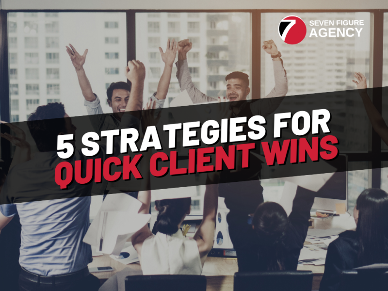 5 Strategies For Quick Client Wins - Seven Figure Agency