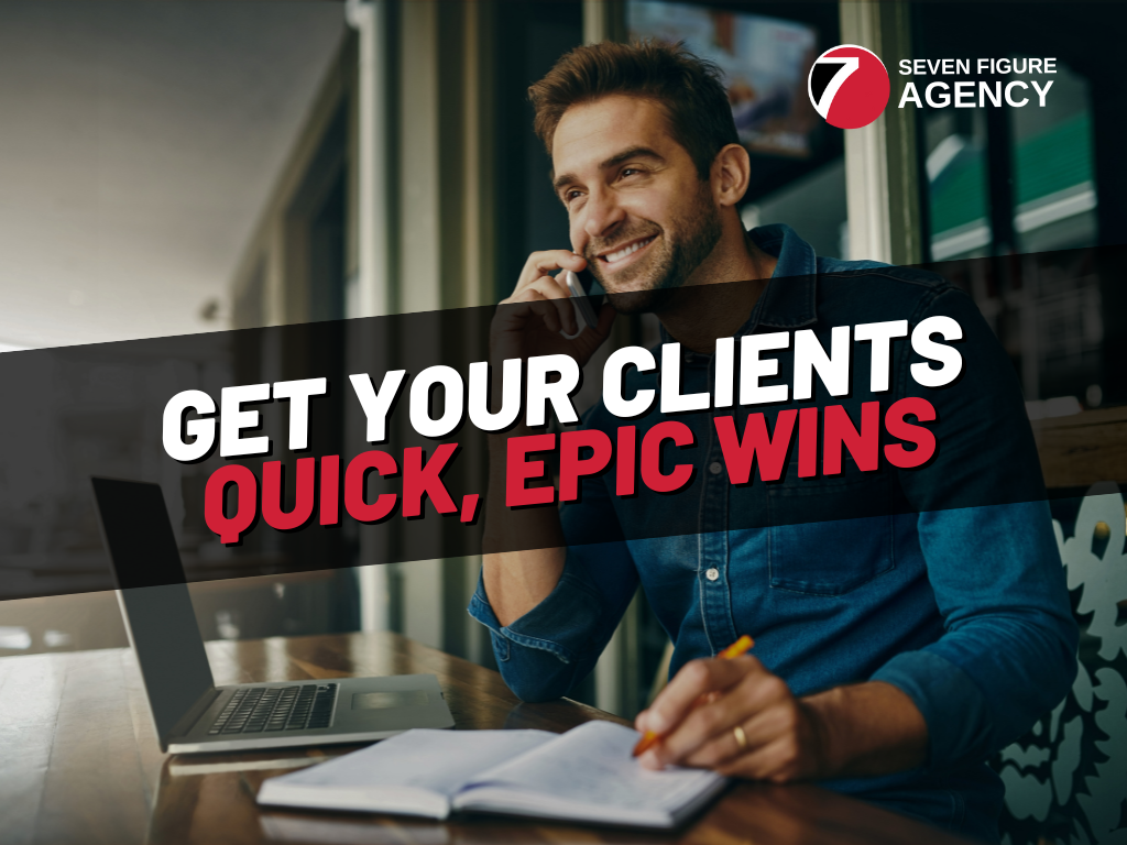 Get Your Clients Quick, Epic Wins - Seven Figure Agency