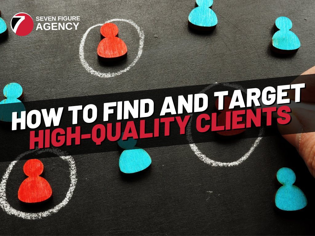 How to Find and Target High-Quality Clients - Seven Figure Agency