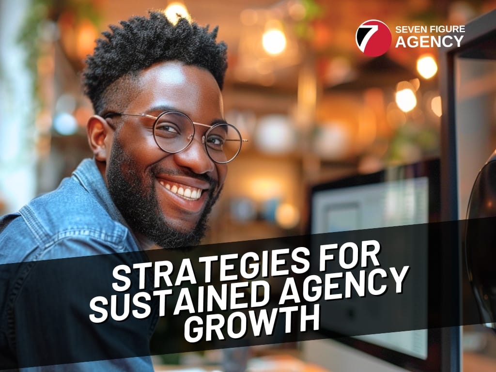 6 Best Strategies for Sustained Agency Brand Growth - Seven Figure Agency