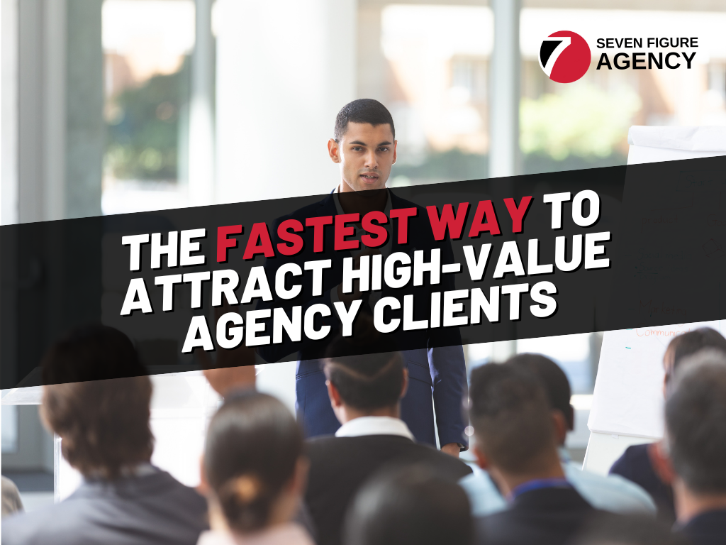 The Fastest Way to Attract High-Value Agency Clients - Seven Figure Agency