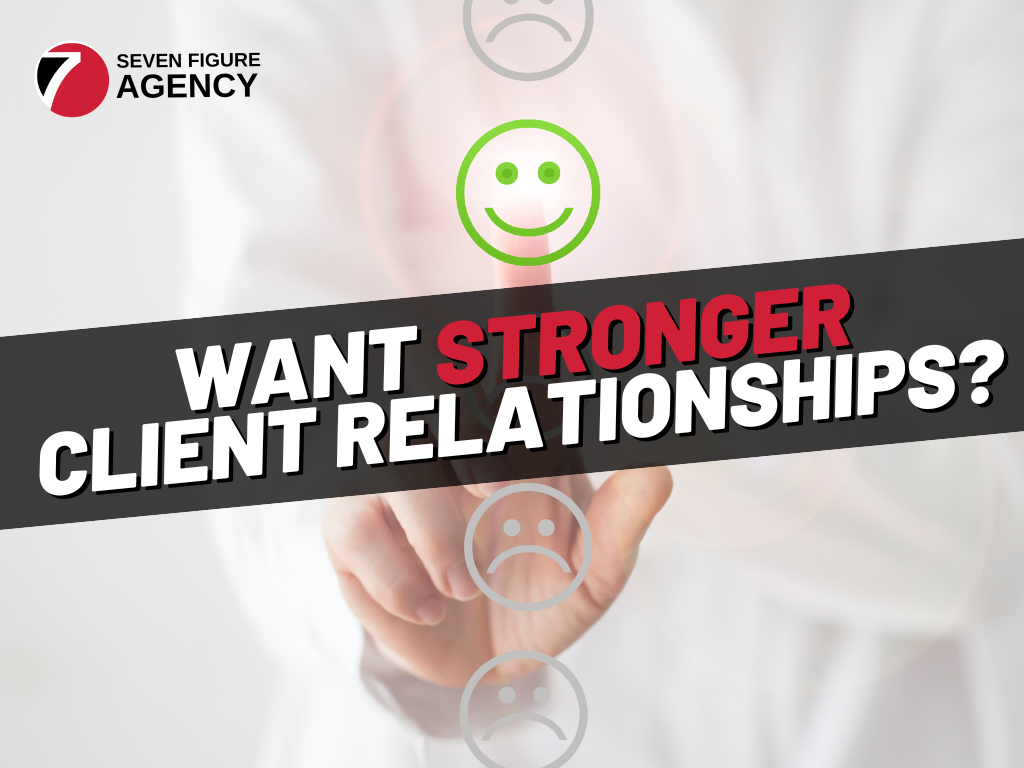 Want Stronger Client Relationships? - Seven Figure Agency