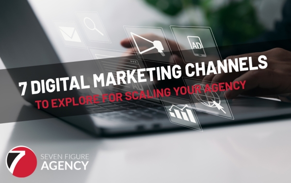 7 Digital Marketing Channels to Boost Your Agency's Growth
